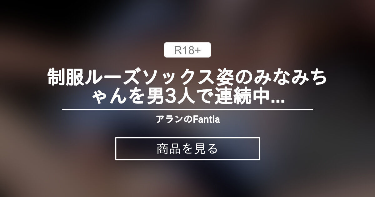 制服×ルーズソックス姿のみなみちゃんを男3人で連続中出し！ アランのFantia (アラン)の商品｜ファンティア[Fantia]