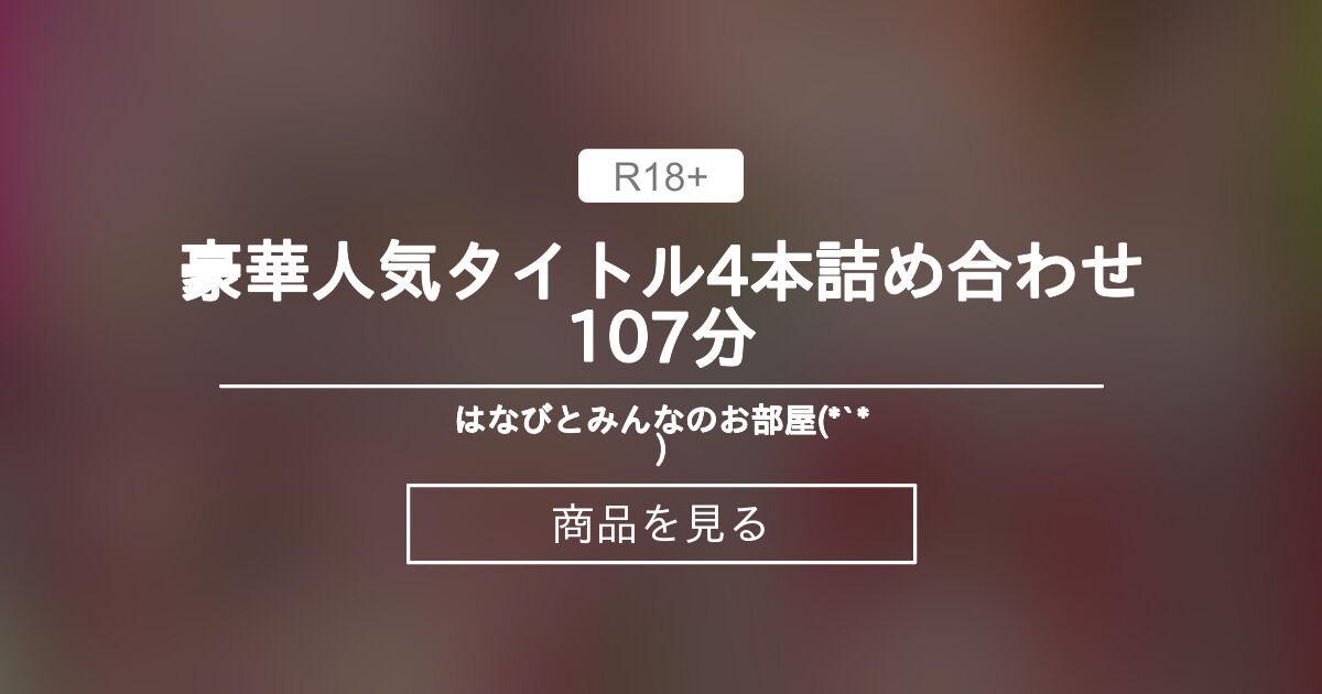 【中出し】 🌼豪華人気タイトル4本詰め合わせ🌼107分💓 はなびとみんなのお部屋(*´꒳`*)🌼 (はなび)の商品｜ファンティア[Fantia]