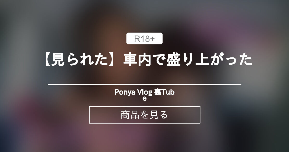 【車内キス】 【見られた】車内で盛り上がった💗 Ponya Vlog 裏Tube (Haru&Rina)の商品｜ファンティア[Fantia]
