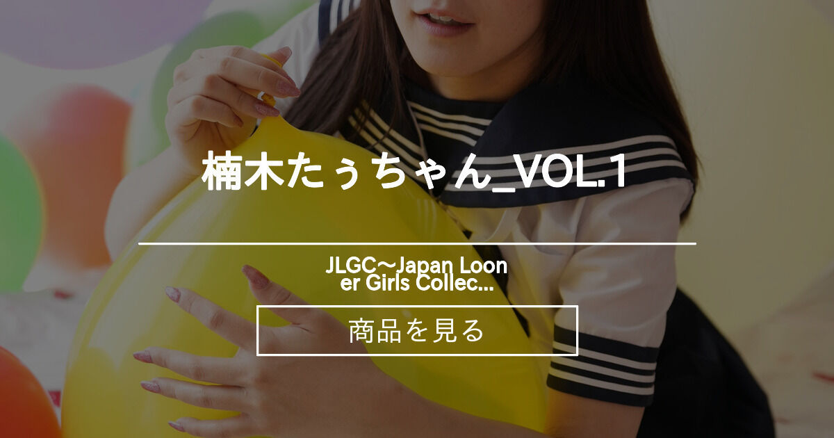 楠木たぅちゃん_VOL.1 JLGC～Japan Looner Girls Collection～🎈のFantia (JLGC～Japan Looner Girls Collection～🎈 ...