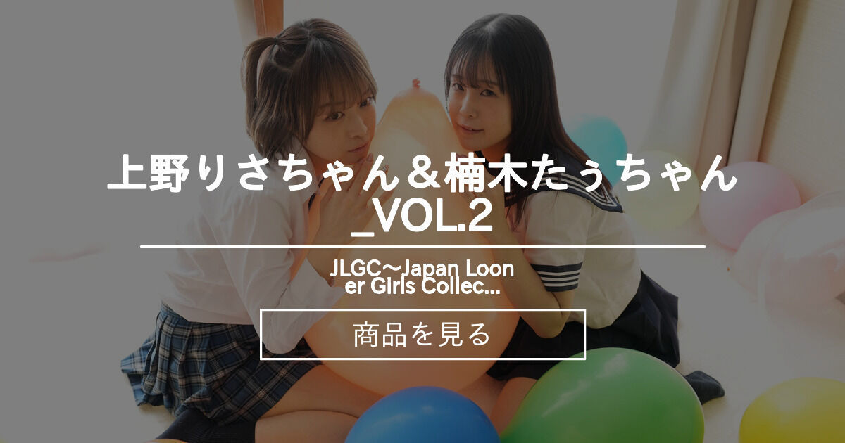 上野りさちゃん＆楠木たぅちゃん_VOL.2 JLGC～Japan Looner Girls Collection～🎈のFantia (JLGC～Japan Looner Girls ...