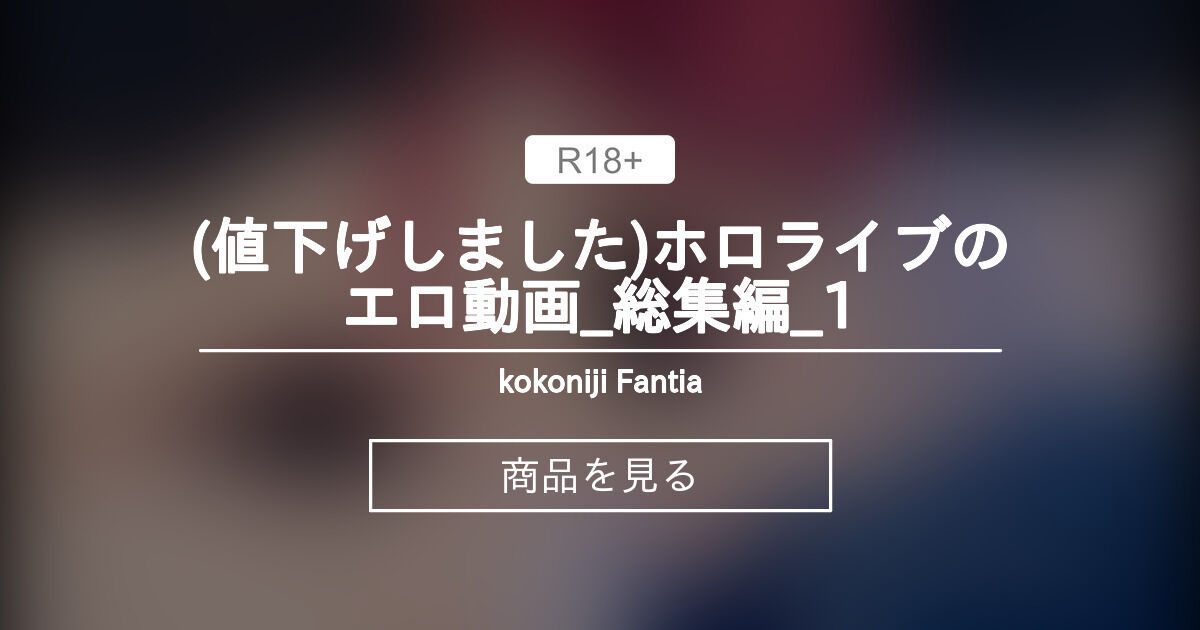 【ホロライブ】 (値下げしました)ホロライブのエロ動画_総集編_1 kokoniji Fantia (kokoniji)の商品｜ファンティア[Fantia]