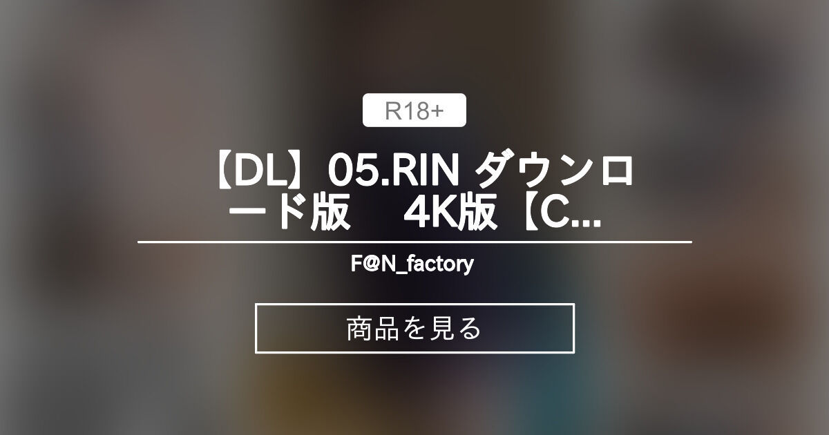 【DL】05.RIN ダウンロード版 4K版【C2.Lab】 F@N_factory (atfactory)の商品｜ファンティア[Fantia]