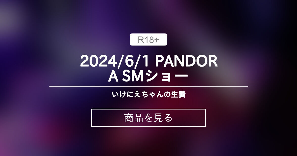 【SM】 2024/6/1 PANDORA SMショー いけにえちゃんの生贄 (いけにえちゃん)の商品｜ファンティア[Fantia]