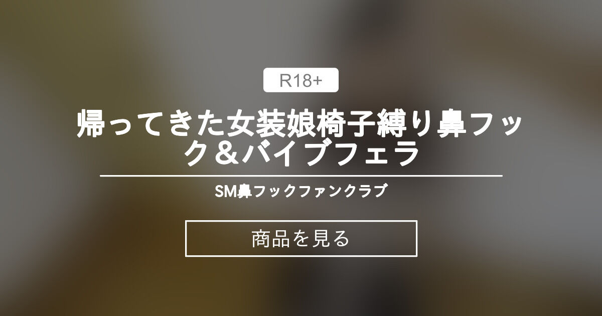 【羞恥】 帰ってきた女装娘椅子縛り鼻フック＆バイブフェラ SM鼻フックファンクラブ (SM鼻フックカメラマン)の商品｜ファンティア[Fantia]