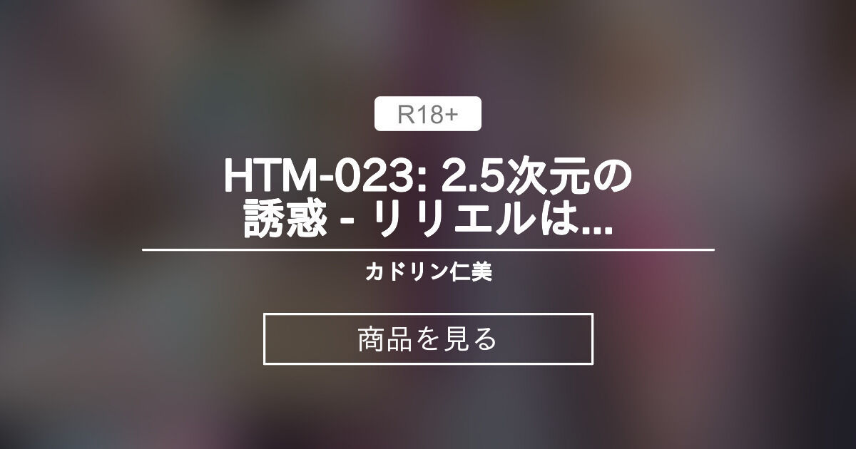 【KadorinHitomi】 HTM-023: 2.5次元の誘惑 - リリエルはアシュフォード様が必要です カドリン仁美 (仁美)の商品｜ファンティア[Fantia]