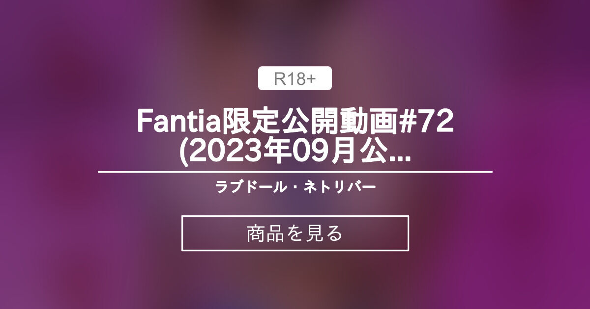 【動画】 Fantia限定公開動画#72(2023年09月公開) ラブドール・ネトリバー (ほりさん)の商品｜ファンティア[Fantia]