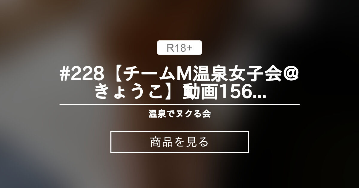 #228【チームM温泉女子会＠きょうこ】動画156（ダウンロード版） 温泉でヌクる会 (チームM♡温泉女子会公式)の商品｜ファンティア[Fantia]