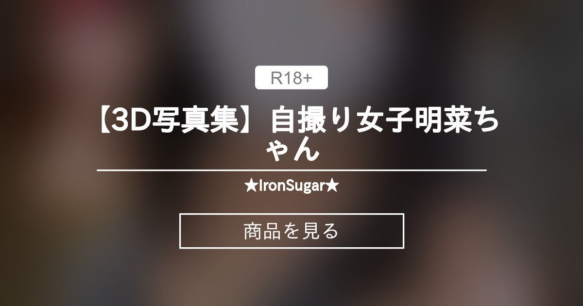 【自撮り】 【3D写真集】自撮り女子明菜ちゃん ★IronSugar★ (ironsugar@鉄砂糖)の商品｜ファンティア[Fantia]