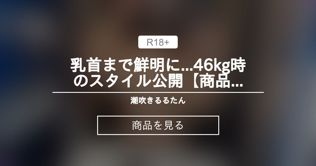 【乳首】 乳首まで鮮明に...46kg時のスタイル公開【商品限定】 潮吹きるるたん🐳 (るるたん)の商品｜ファンティア[Fantia]
