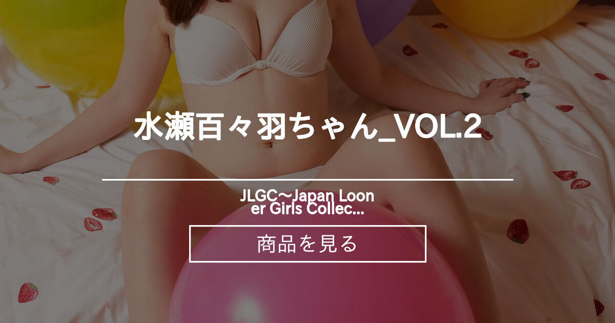 水瀬百々羽ちゃん_VOL.2 JLGC～Japan Looner Girls Collection～🎈のFantia (JLGC～Japan Looner Girls Collection～🎈 ...