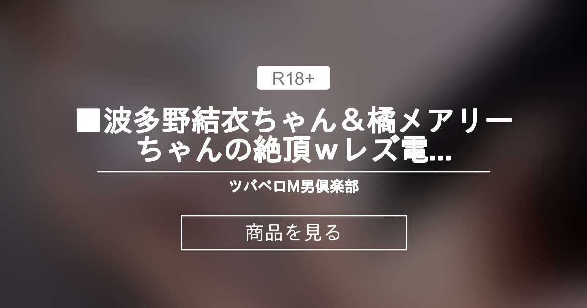 波多野結衣ちゃん＆橘メアリーちゃんの絶頂wレズ電気あんま 4K ツバベロM男倶楽部 (ツバベロM男)の商品｜ファンティア[Fantia]