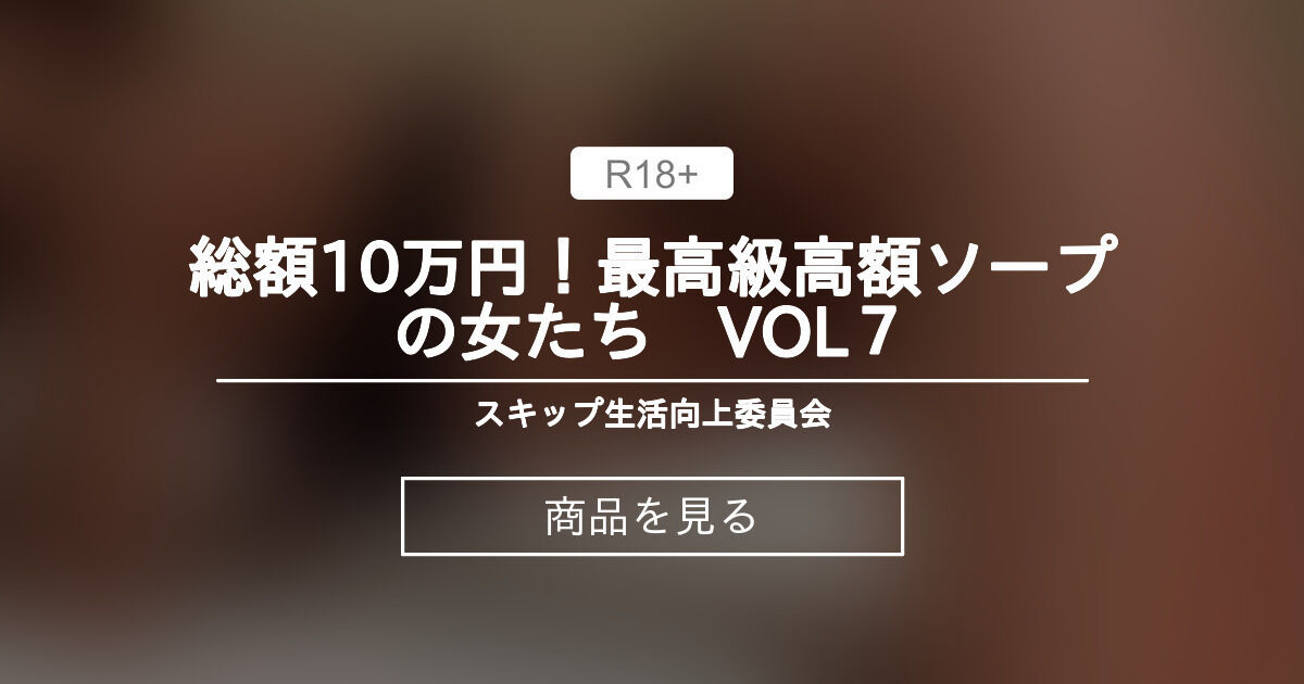 【ランク10国 ファンティア スキップ生活向上委員会】 総額10万円！最高級高額ソープの女たち VOL7 スキップ生活向上委員会 (スキップスキップ)の商品｜ファンティア[Fantia]