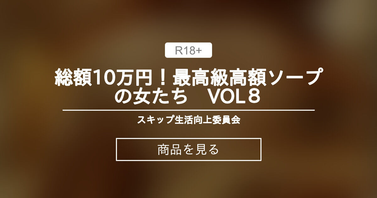 【ランク10国 ファンティア スキップ生活向上委員会】 総額10万円！最高級高額ソープの女たち VOL8 スキップ生活向上委員会 (スキップスキップ)の商品｜ファンティア[Fantia]