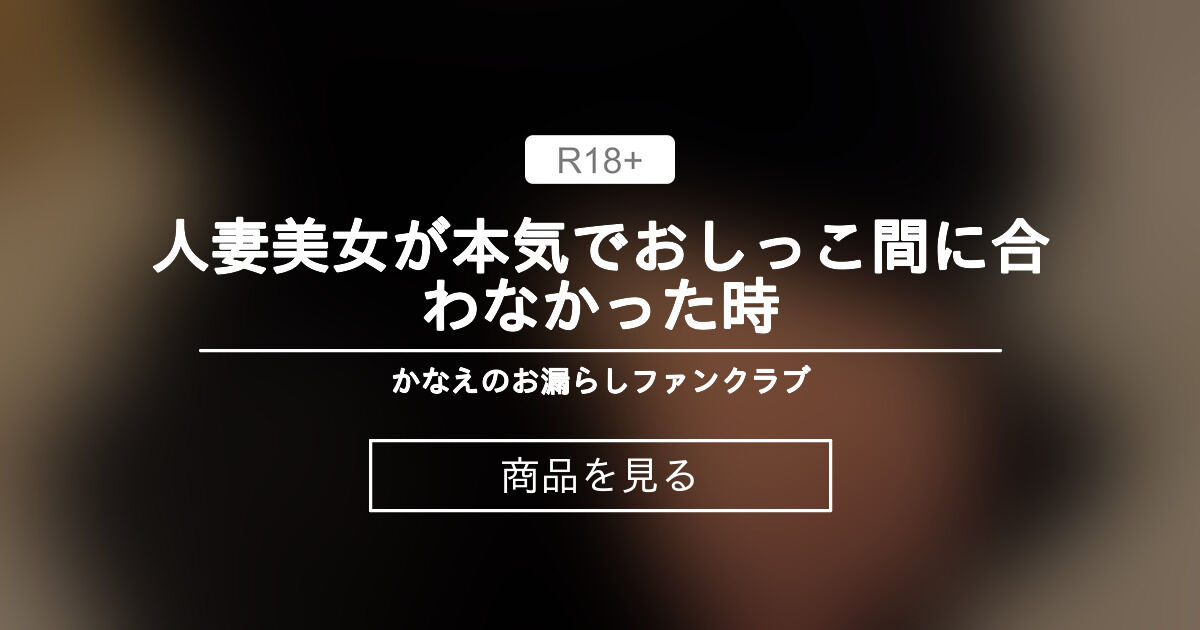 【おもらし】 人妻美女が本気でおしっこ間に合わなかった時 かなえのお漏らしファンクラブ (かなえ@お漏らし)の商品｜ファンティア[Fantia]