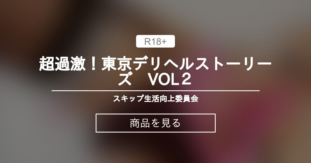 【ランク10国 ファンティア スキップ生活向上委員会】 超過激！東京デリヘルストーリーズ VOL2 スキップ生活向上委員会 (スキップスキップ)の商品｜ファンティア[Fantia]