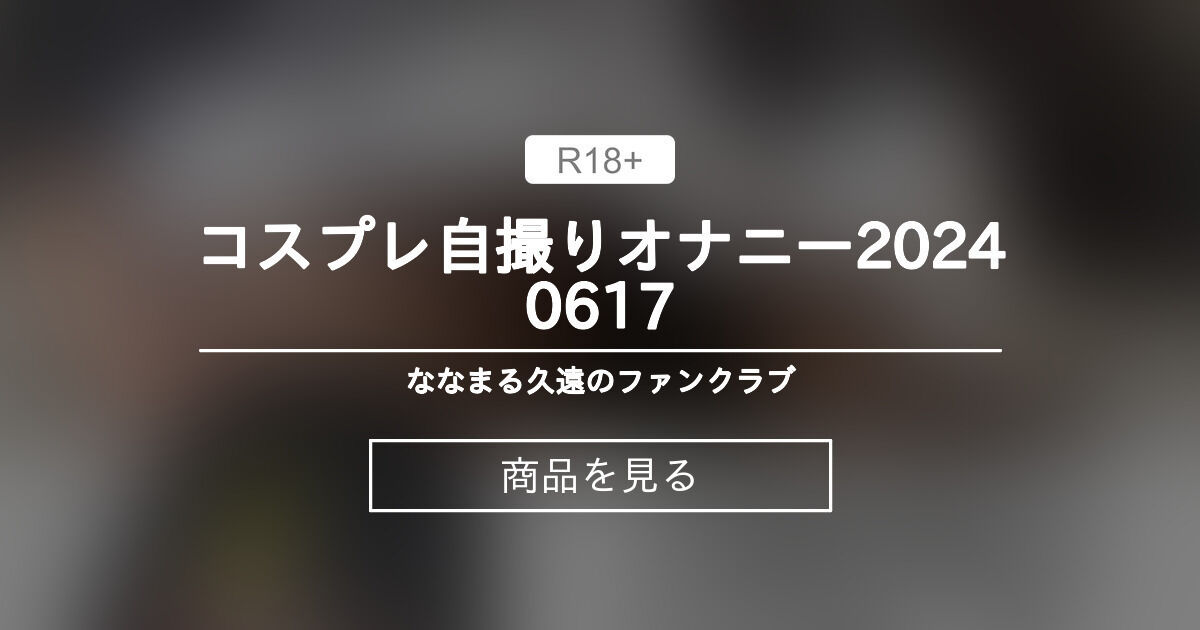 【オナニー】 コスプレ自撮りオナニー20240617 ななまる久遠のファンクラブ (ななまる久遠)の商品｜ファンティア[Fantia]