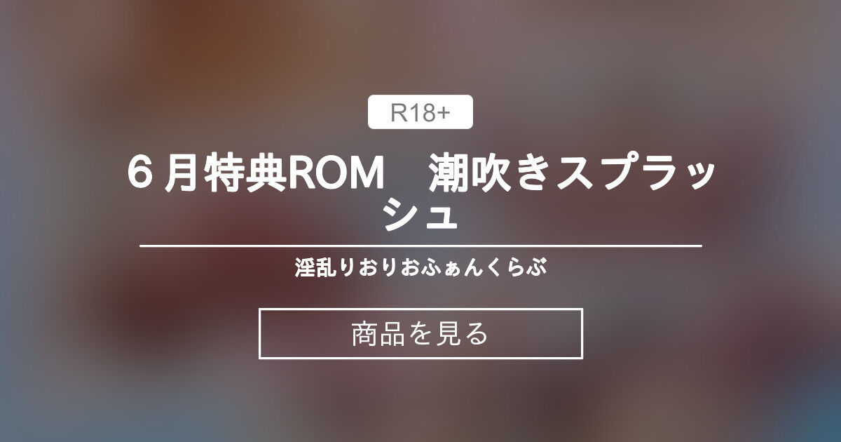 6月特典ROM 潮吹きスプラッシュ 淫乱りおりおふぁんくらぶ (りおちゃん) 상품｜판티아 [Fantia]