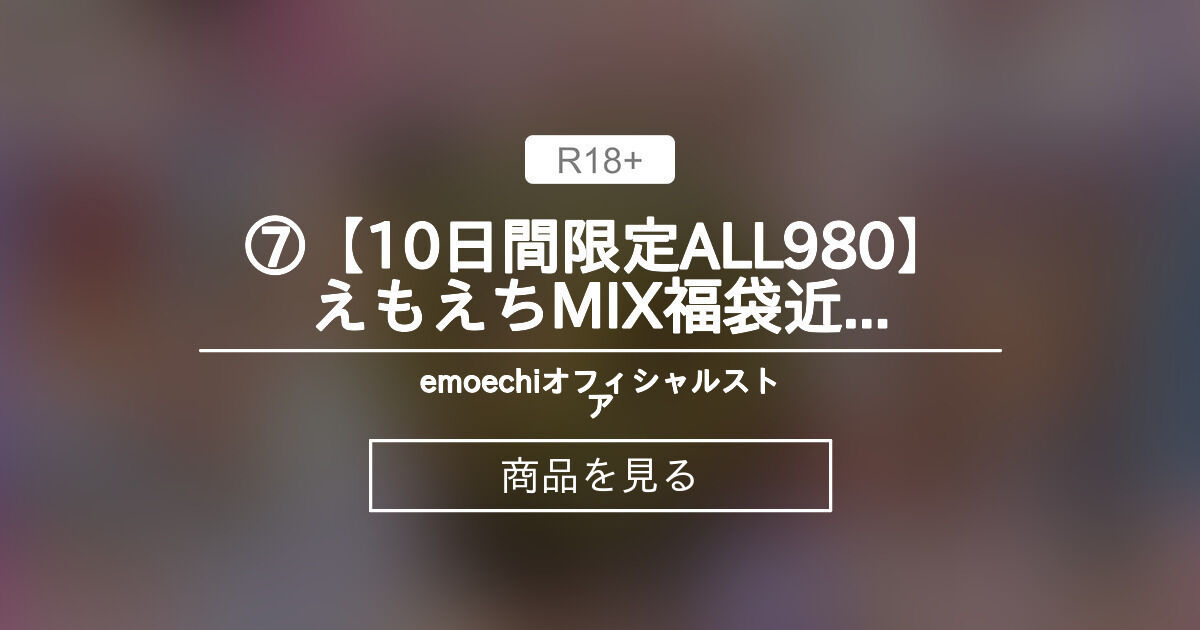 【えもえち】 ⑦【10日間限定ALL￥980】💝えもえちMIX福袋💝近すぎ注意⁉接写作品 emoechiオフィシャルストア (emoechiオフィシャルストア) Product｜Fantia ...