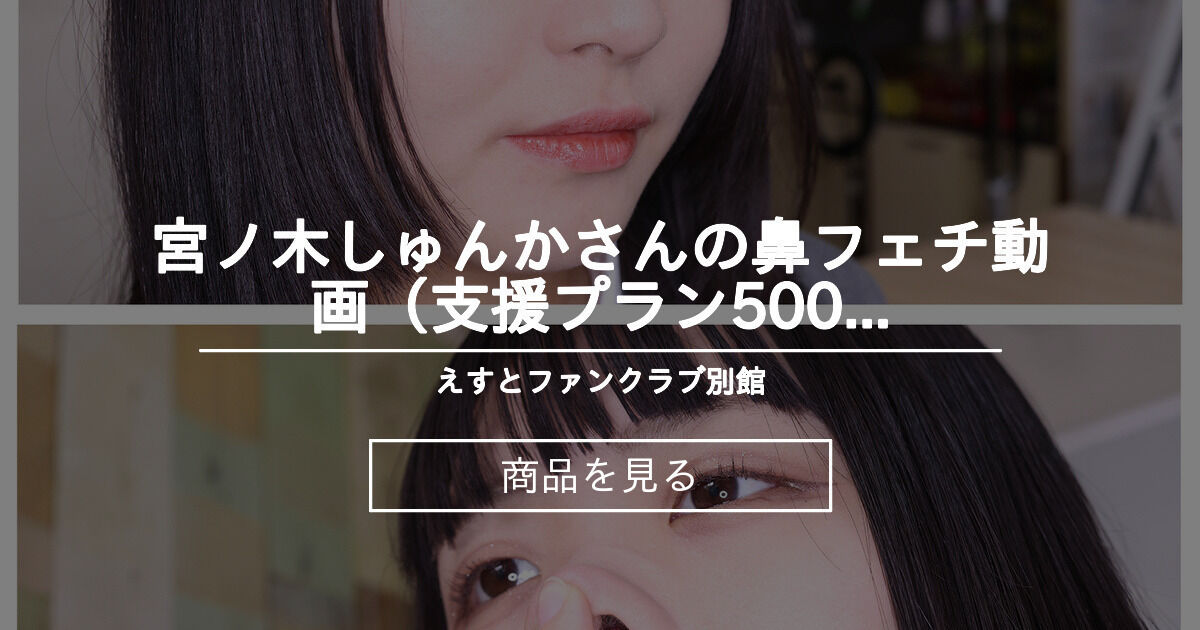 【鼻観察】 宮ノ木しゅんかさんの鼻フェチ動画（支援プラン500用割引、期間限定） えすとファンクラブ別館 (えすと(Est))の商品｜ファンティア[Fantia]