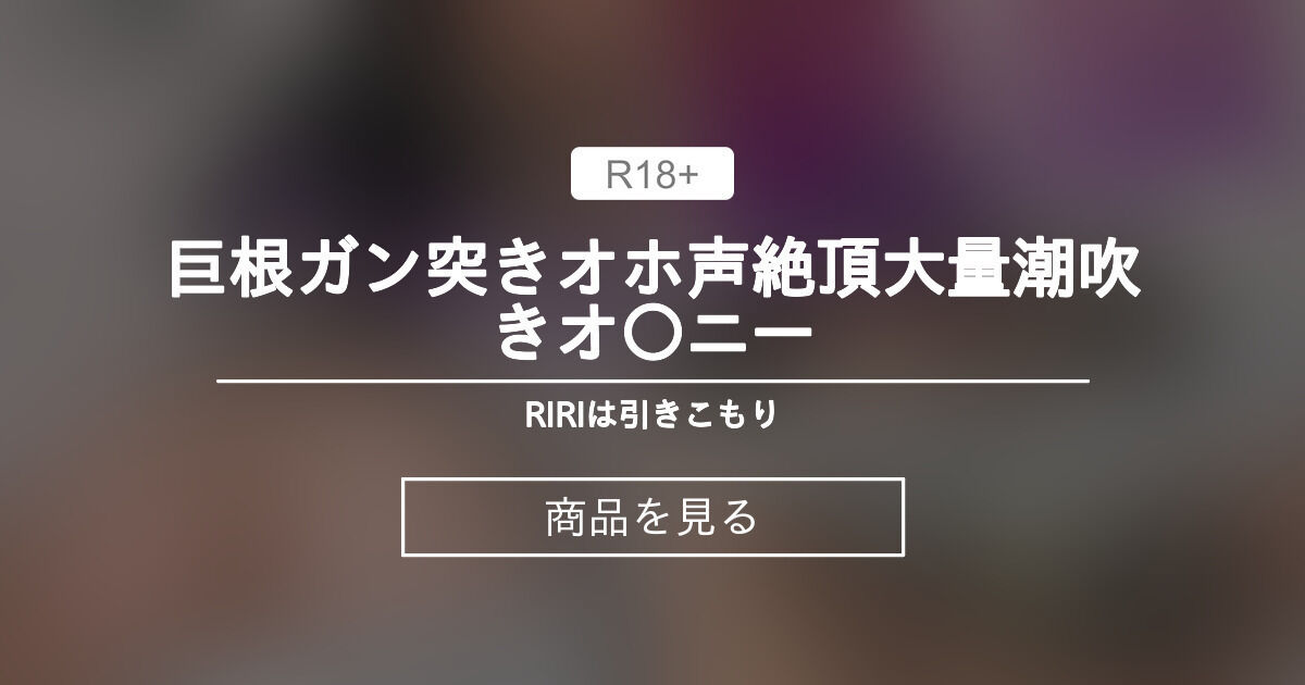 【オナ動画】 巨根ガン突きオホ声絶頂🔞大量潮吹きオ ニー🐳💦 RIRIは引きこもり (riri)の商品｜ファンティア[Fantia]