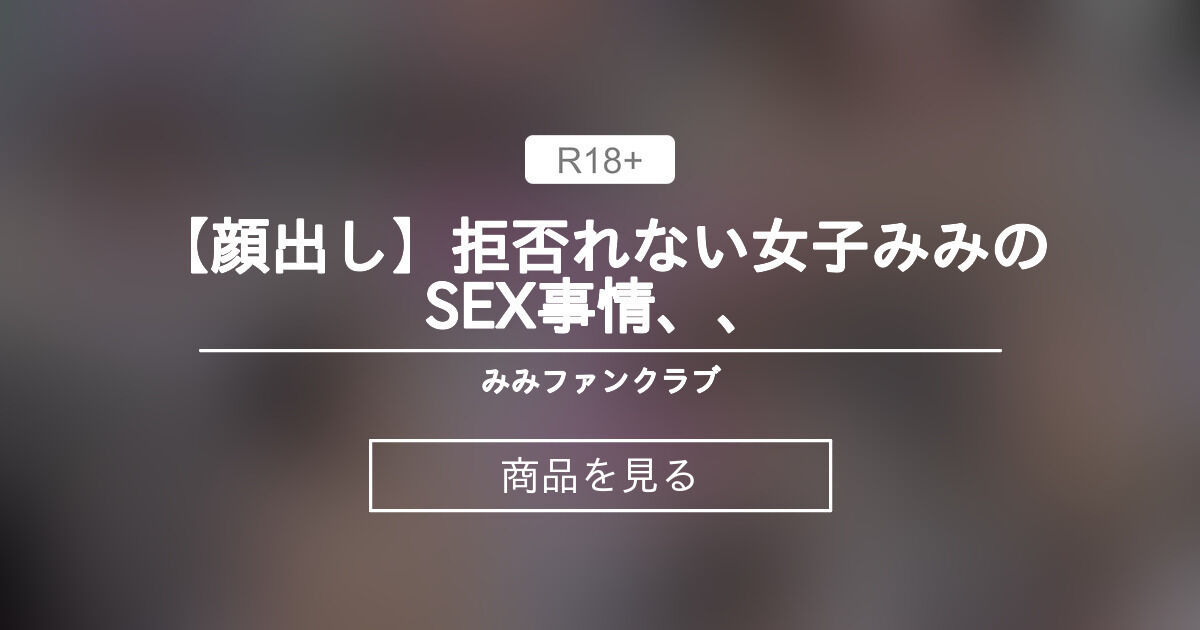 【挿入】 【顔出し】拒否れない女子みみのSEX事情、、 みみたん (みみ)の商品｜ファンティア[Fantia]