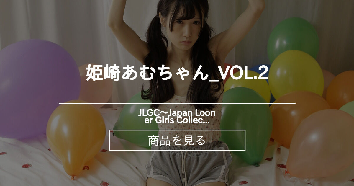 姫崎あむちゃん_VOL.2 JLGC～Japan Looner Girls Collection～🎈のFantia (JLGC～Japan Looner Girls Collection～🎈 ...