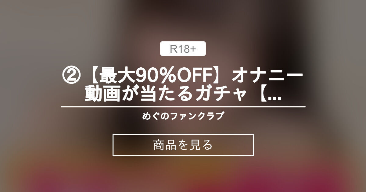 ②【最大90％OFF ️】オナニー動画が当たるガチャ🎁 【全部動画】 めぐのファンクラブ (めぐ) 상품｜판티아 [Fantia]