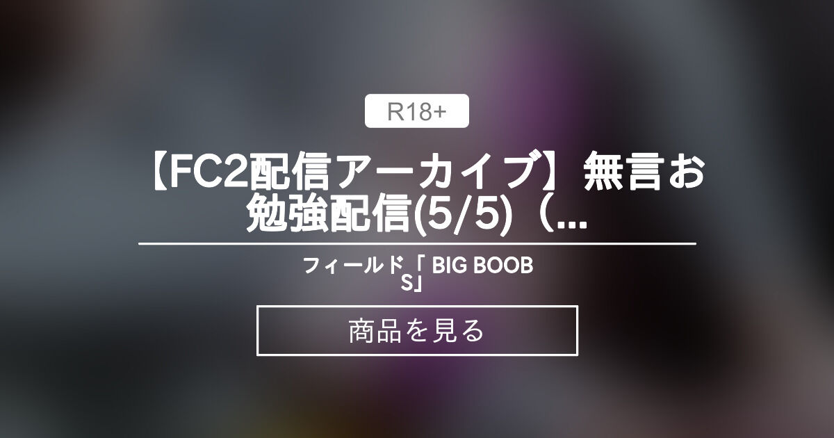 【巨乳】 【FC2配信アーカイブ】無言お勉強配信(5/5)（2022/1/30） フィールド「 BIG BOOBS」 (コンドロイチン成美)の商品｜ファンティア[Fantia]