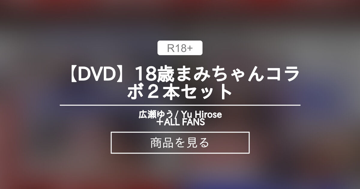 【DVD】18歳まみちゃんコラボ2本セット 広瀬ゆう/ Yu Hirose＋ALL FANS (広瀬ゆう/ Yu Hirose)の商品｜ファンティア[Fantia]