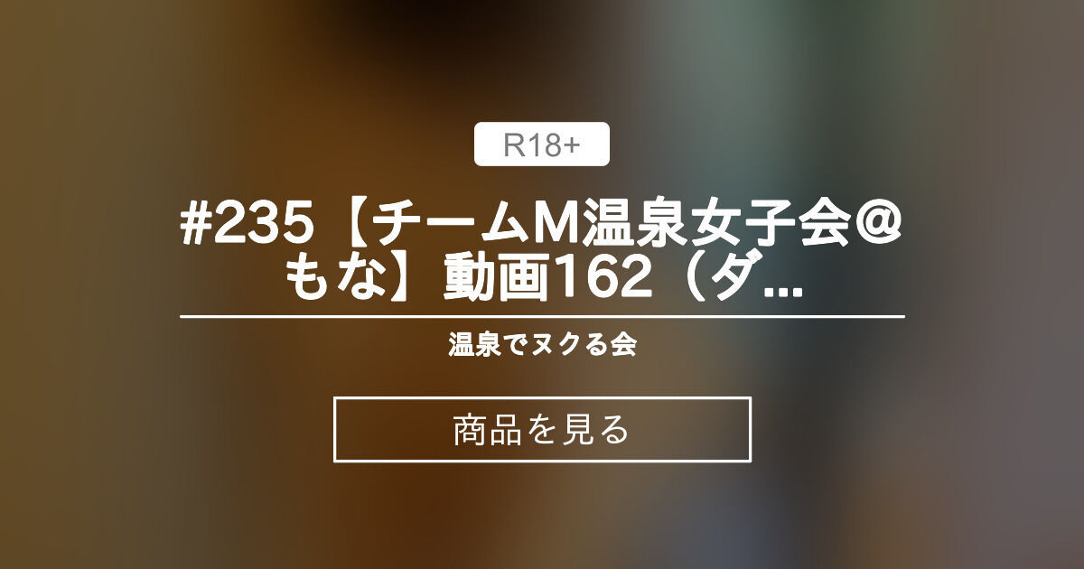 #235【チームM温泉女子会＠もな】動画162（ダウンロード版） 温泉でヌクる会 (チームM♡温泉女子会公式)の商品｜ファンティア[Fantia]