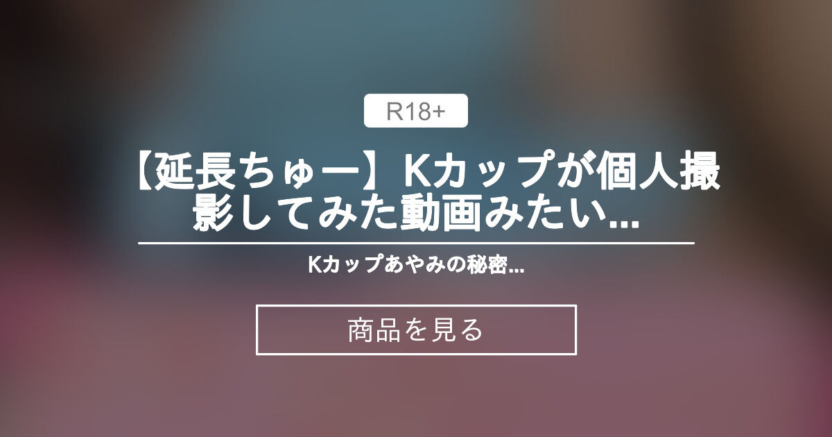 【延長ちゅー】Kカップが個人撮影してみた動画みたい人向け⑥ Kカップあやみの秘密...💕 (あやみ)の商品｜ファンティア[Fantia]