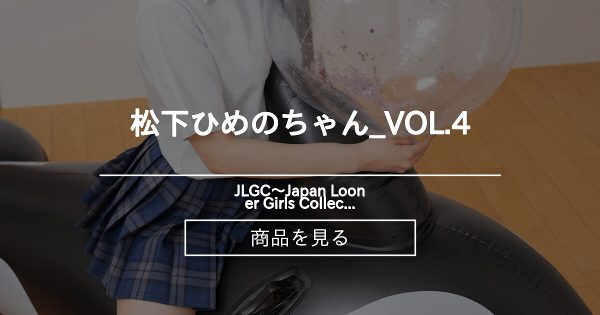 松下ひめのちゃん_VOL.4 JLGC～Japan Looner Girls Collection～🎈のFantia (JLGC～Japan Looner Girls Collection～🎈 ...