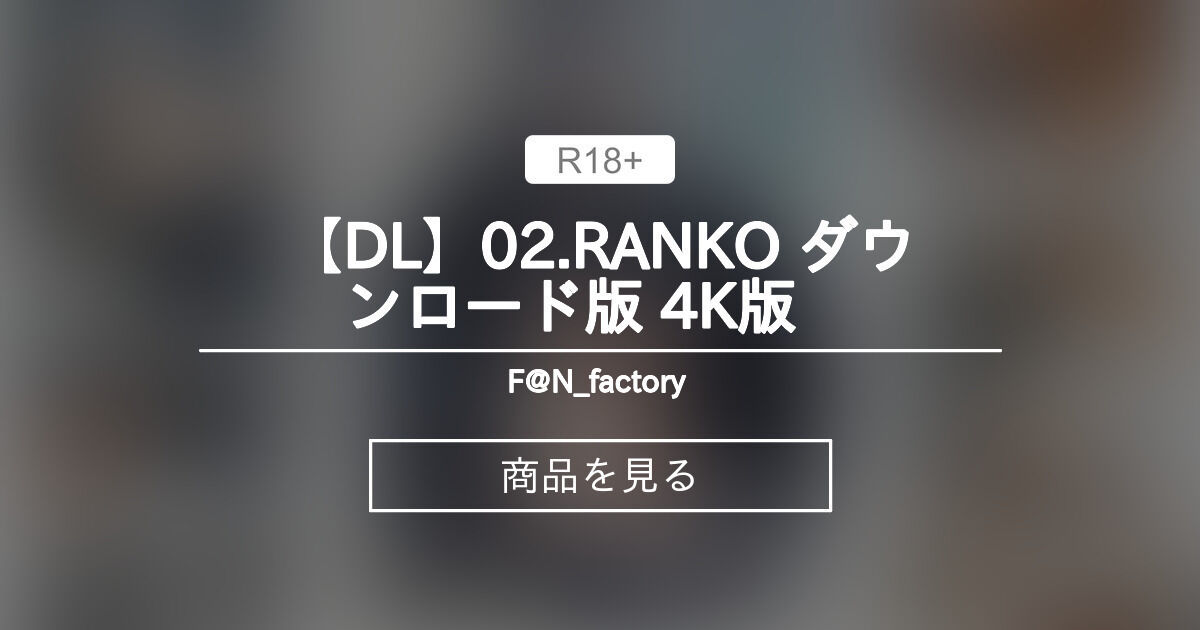 【DL】02.RANKO ダウンロード版 4K版 F@N_factory (atfactory)の商品｜ファンティア[Fantia]