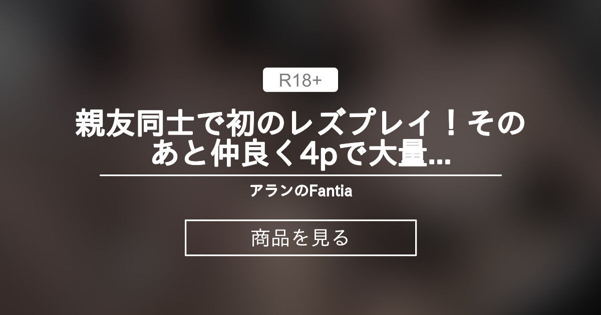 親友同士で初のレズプレイ！そのあと仲良く4pで大量中出し！ アランのFantia (アラン)の商品｜ファンティア[Fantia]