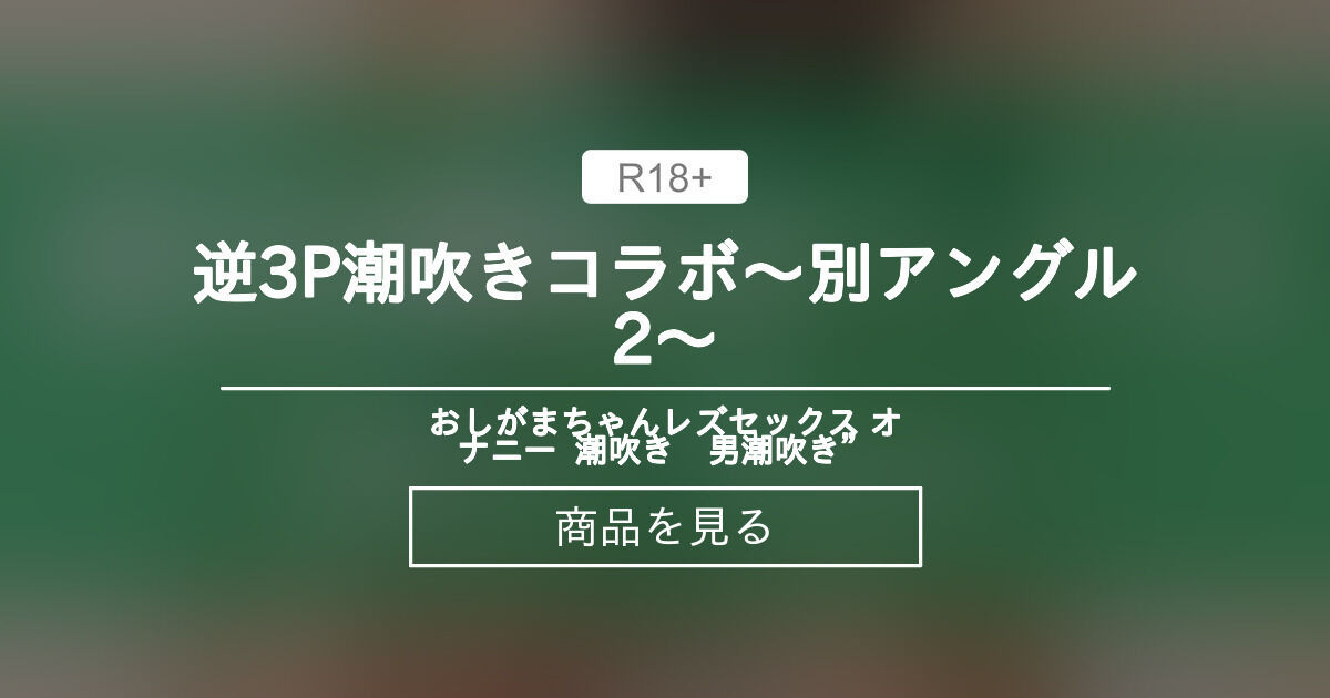 【3P】 逆3P潮吹きコラボ〜別アングル2〜 おしがまちゃん“レズセックス オナニー 潮吹き 男潮吹き” (おしがまちゃん)の商品｜ファンティア[Fantia]