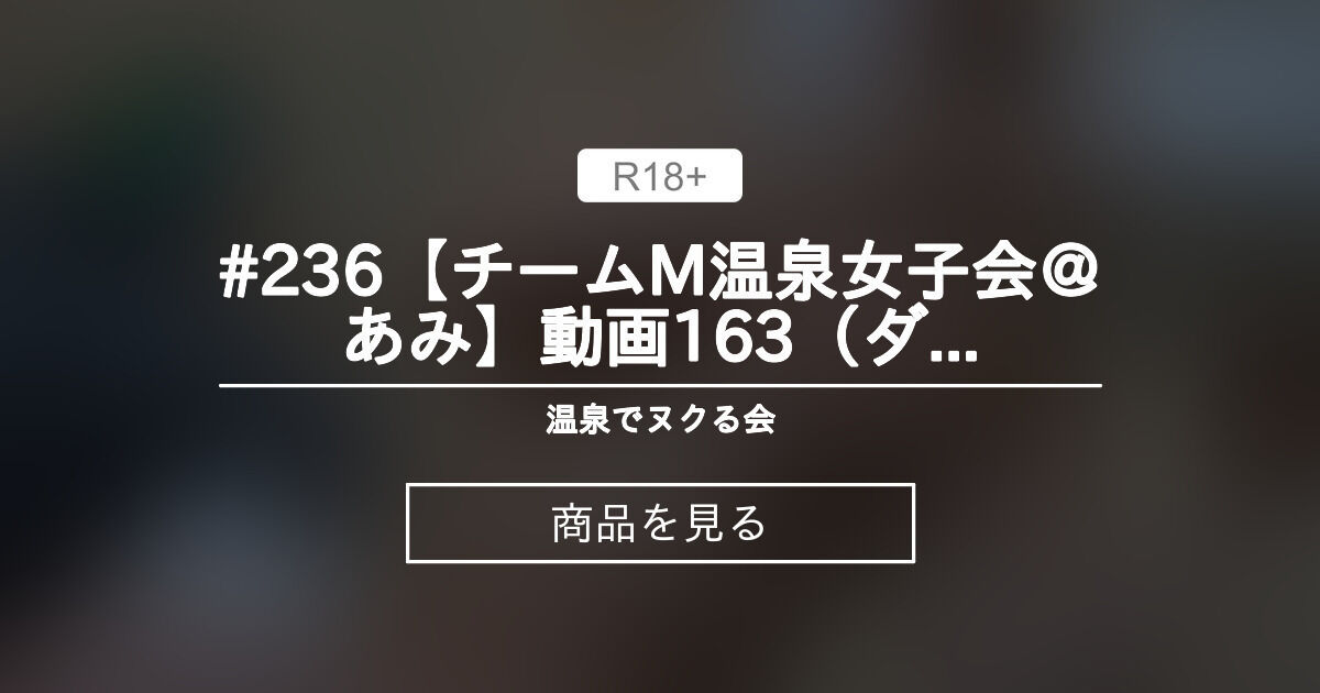 #236【チームM温泉女子会＠あみ】動画163（ダウンロード版） 温泉でヌクる会 (チームM♡温泉女子会公式)の商品｜ファンティア[Fantia]