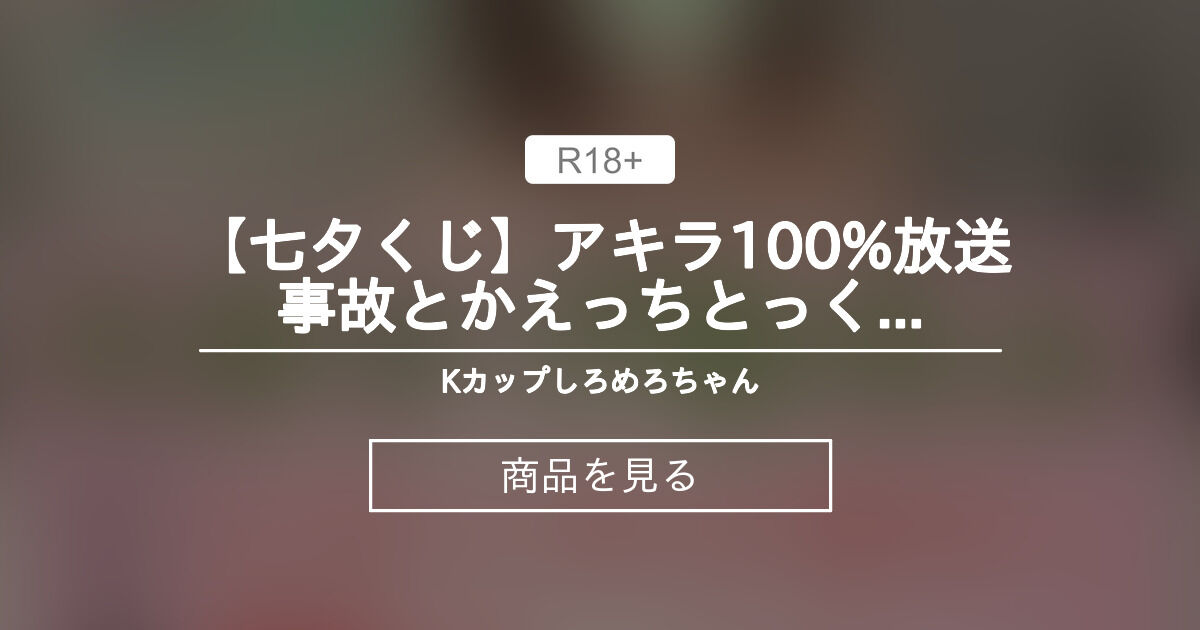 【七夕くじ】アキラ100%放送事故とかえっちとっくが当たるおっぱいくじ④ Kカップしろめろちゃん (白井めろん) Product｜Fantia[ファンティア]