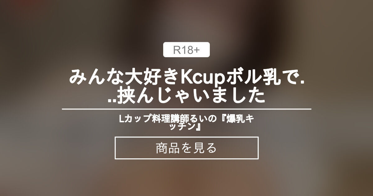 みんな大好きKcupボル乳で...挟んじゃいました🍆💦 Lカップ料理講師るいの『爆乳キッチン🍳』 (るいママ)の商品｜ファンティア[Fantia]