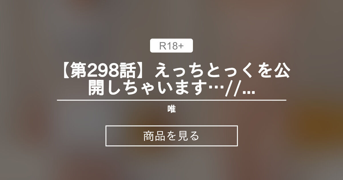 【唯】 【第298話】えっちとっくを公開しちゃいます…/// 唯🌼 (ゆい)の商品｜ファンティア[Fantia]