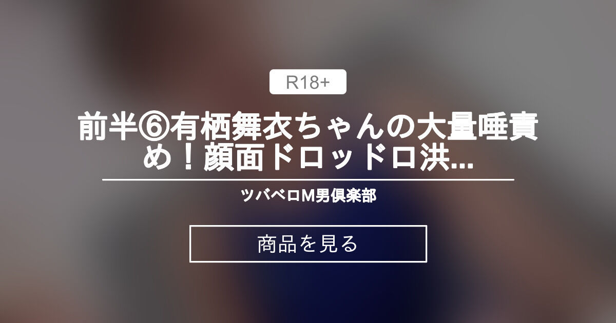 前半⑥有栖舞衣ちゃんの大量唾責め！顔面ドロッドロ洪水で唾まみれ 4K ツバベロM男倶楽部 (ツバベロM男)の商品｜ファンティア[Fantia]