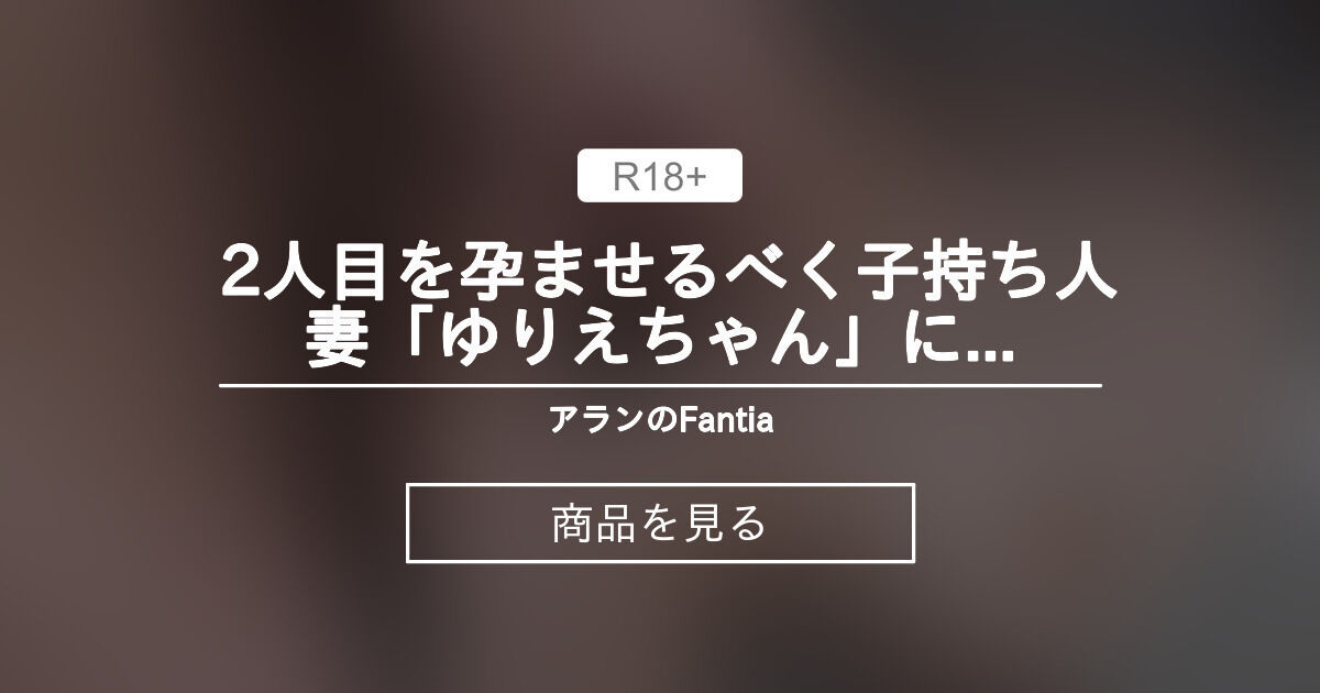2人目を孕ませるべく子持ち人妻「ゆりえちゃん」に全員で中出し！ アランのFantia (アラン)の商品｜ファンティア[Fantia]