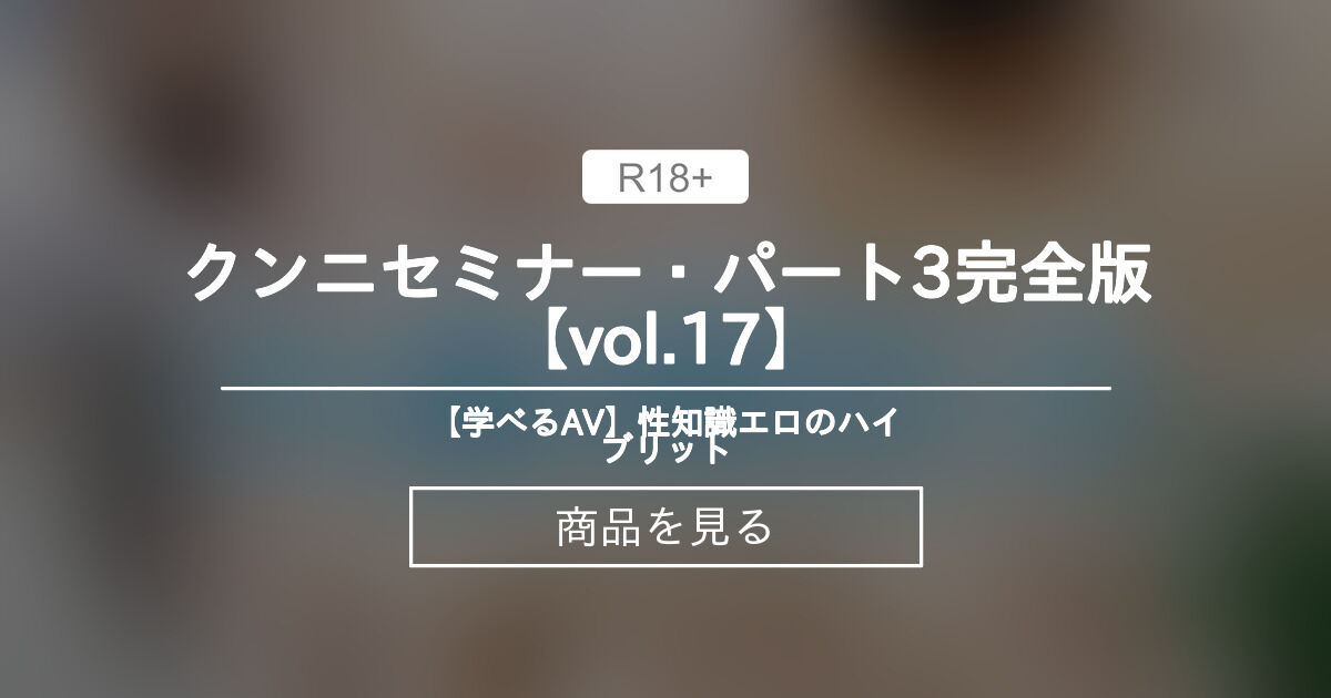 クンニセミナー・パート3🐳完全版【vol.17】 【学べるAV】性知識 ️エロのハイブリット (光杏先生🍎完全非公開のエロテクニック・ハメ潮担当🐳みほ)の商品｜ファンティア[Fantia]