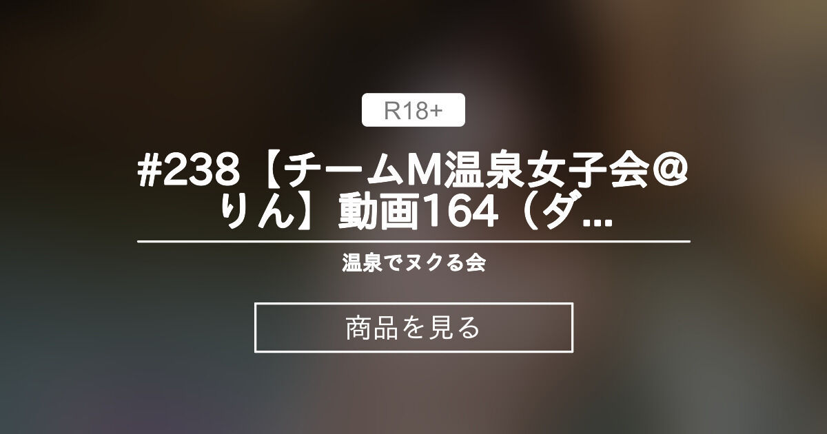#238【チームM温泉女子会＠りん】動画164（ダウンロード版） 温泉でヌクる会 (チームM♡温泉女子会公式)の商品｜ファンティア[Fantia]