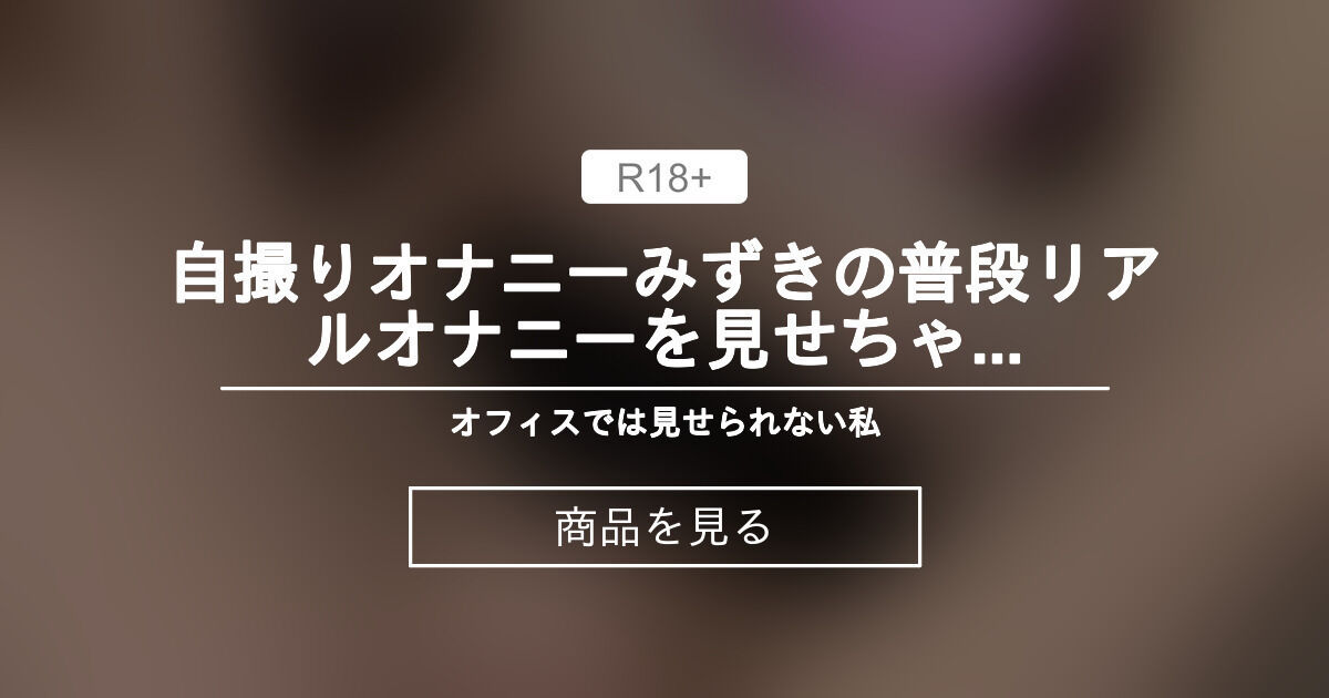 【OL】 自撮りオナニーみずきの普段リアルオナニーを見せちゃいます/// オフィスでは見せられない私 (丸の内OLノみずき)的商品｜Fantia[ファンティア]