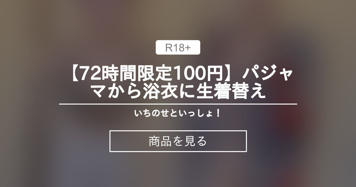 【72時間限定100円🔞】パジャマから浴衣に生着替え♡ いちのせといっしょ！ (一ノ瀬あお)的商品｜Fantia[ファンティア]