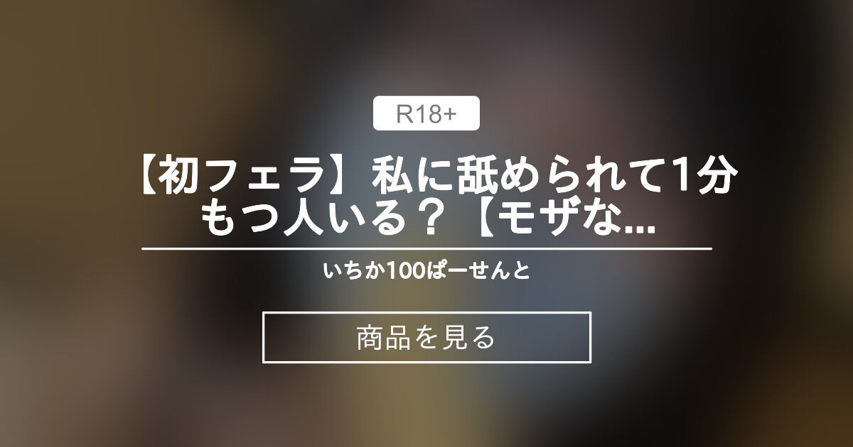 【初フェラ】私に舐められて1分もつ人いる？【モザなし】 いちか100ぱーせんと🍓 (いちか)の商品｜ファンティア[Fantia]