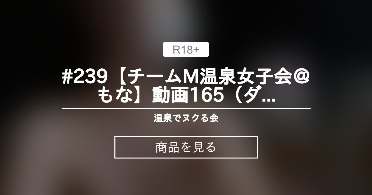 #239【チームM温泉女子会＠もな】動画165（ダウンロード版） 温泉でヌクる会 (チームM♡温泉女子会公式)の商品｜ファンティア[Fantia]