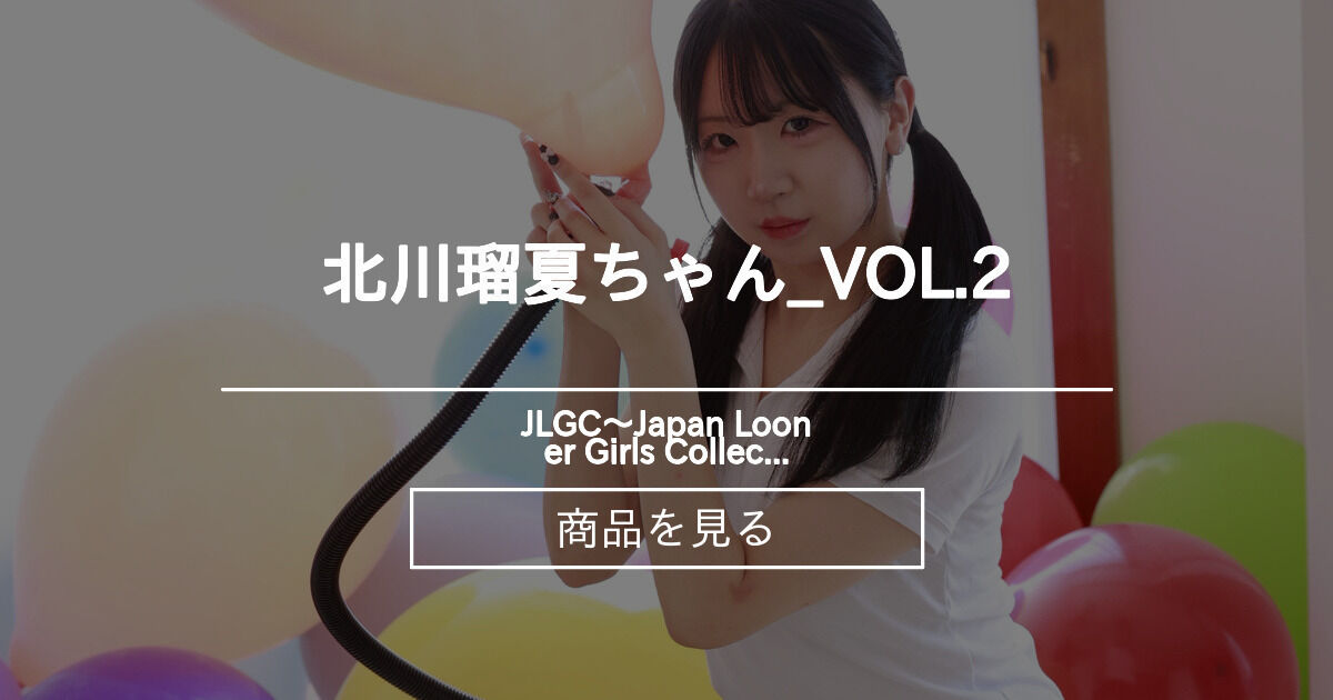 北川瑠夏ちゃん_VOL.2 JLGC～Japan Looner Girls Collection～🎈のFantia (JLGC～Japan Looner Girls Collection～🎈 ...