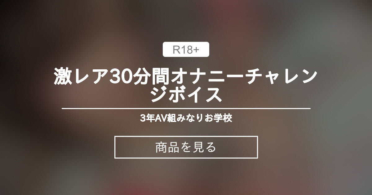 【オナニー】 激レア‼️30分間オナニーチャレンジボイス‼️ 3年AV組みなりお学校🏫 (南梨央奈)の商品｜ファンティア[Fantia]